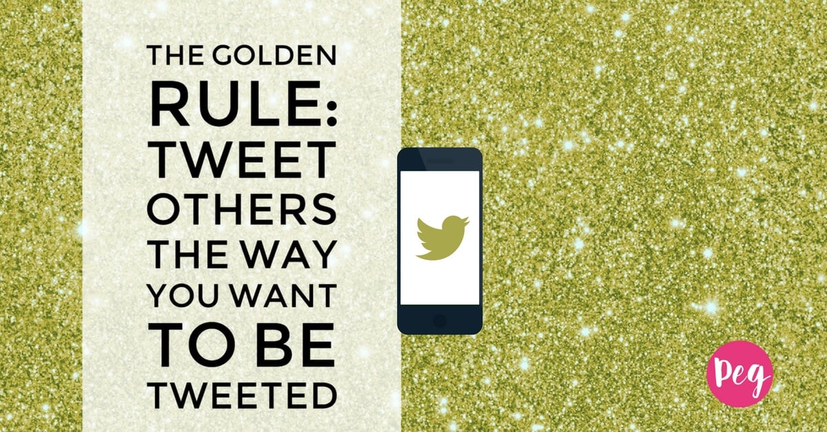 The Golden Rule: Tweet Others the Way that you Want to be Tweeted.
